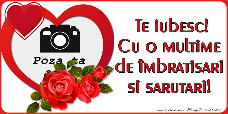 Te iubesc! Cu o multime de îmbratisari si sarutari! | Personalizare ...