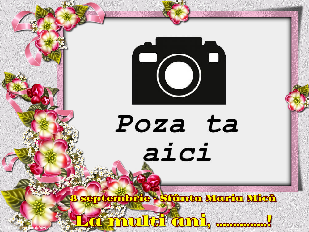 8 septembrie - Sfânta Maria Mică La multi ani, ...! - Rama foto ...