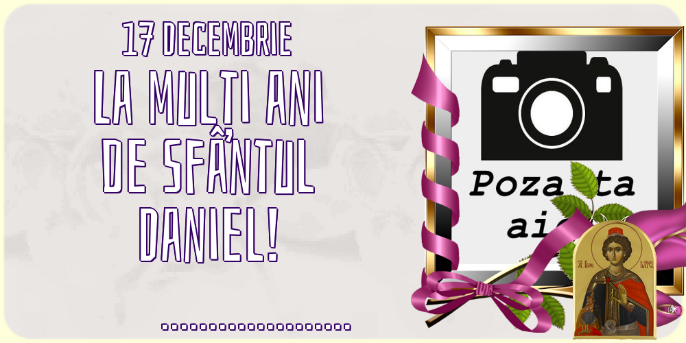 17 Decembrie La mulți ani de Sfântul Daniel! ...! | Personalizare ...