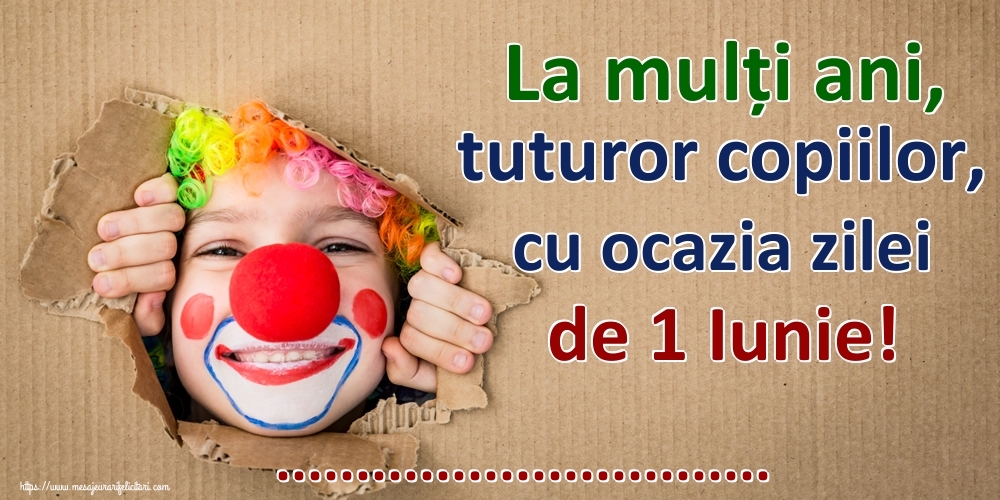 La mulți ani, tuturor copiilor, cu ocazia zilei de 1 Iunie! ... | Personalizare felicitari cu ...
