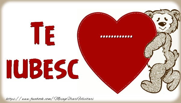 Te iubesc ... - ursulet cu inima in brate | Personalizare felicitari cu ...