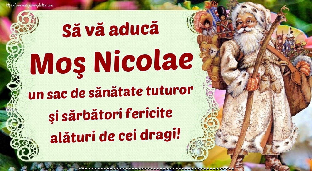 Să vă aducă Moş Nicolae un sac de sănătate tuturor şi sărbători ...