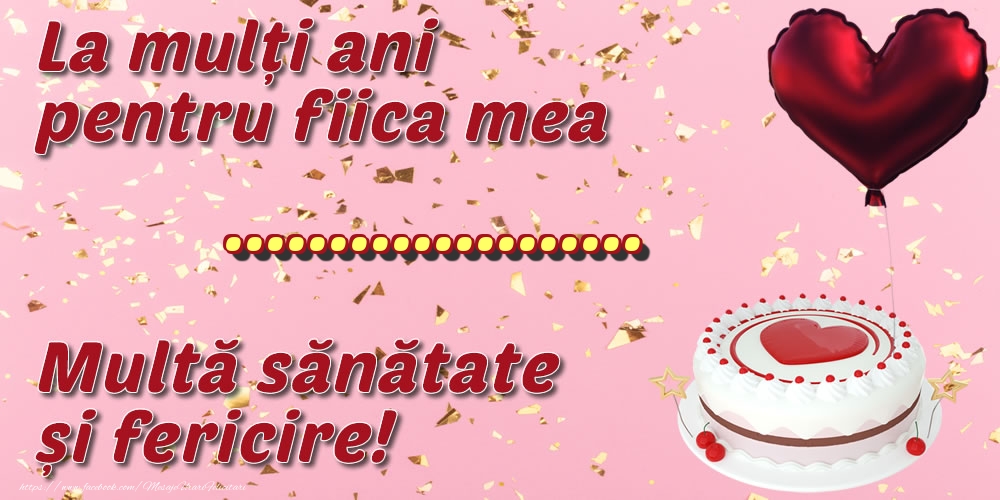 La mulți ani pentru fiica mea | Personalizare felicitari cu nume ...