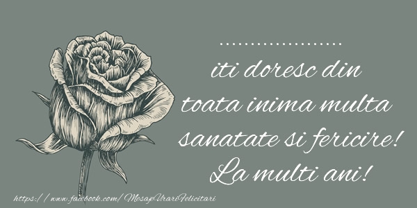 iti doresc din toata inima multa sanatate si fericire! La multi ani ...